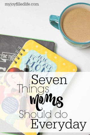 7 Things Moms Should Do Every Day - My Joy-Filled Life