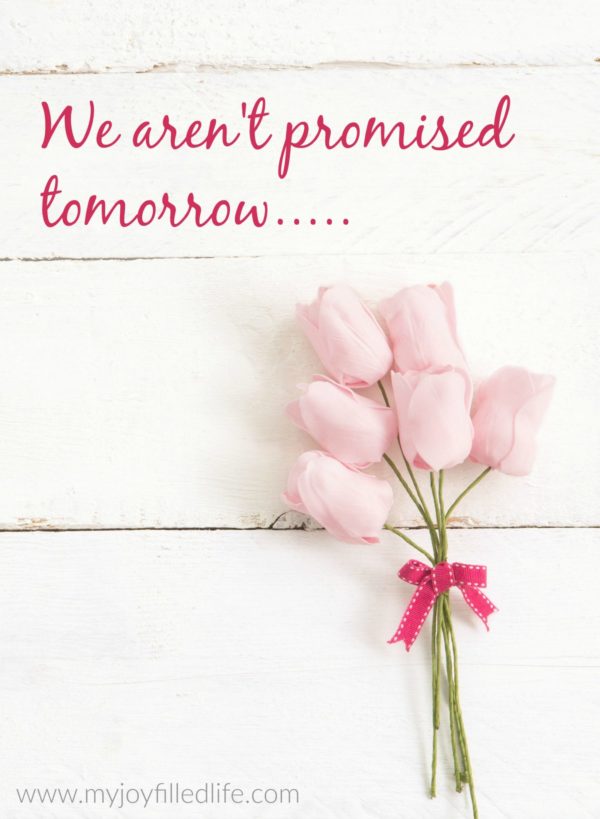 We Aren't Promised Tomorrow - My Joy-Filled Life