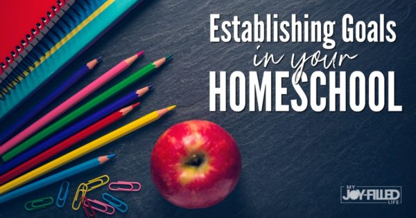 Establishing Goals for Your Homeschool - My Joy-Filled Life