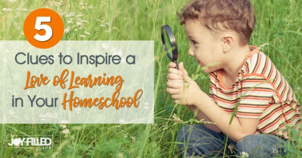5 Clues to Inspire a Love of Learning in Your Homeschool - My Joy ...